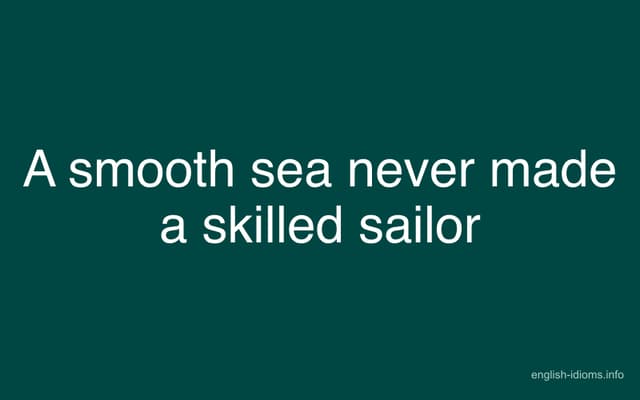 A smooth sea never made a skilled sailor