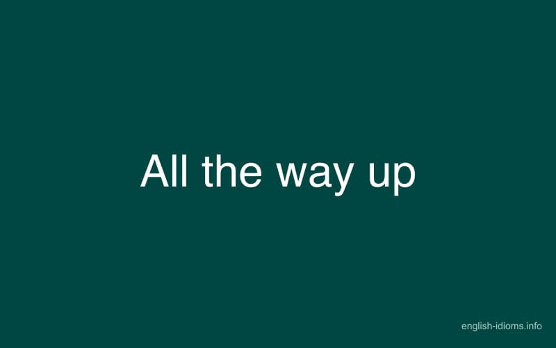 All the way up