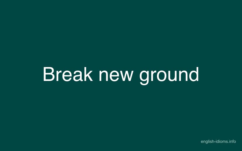 Break new ground