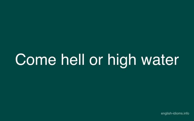 Come hell or high water