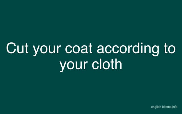 Cut your coat according to your cloth