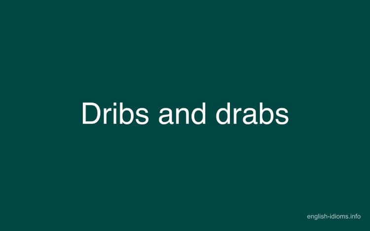 Dribs and drabs