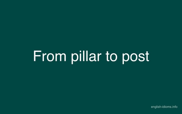 From pillar to post