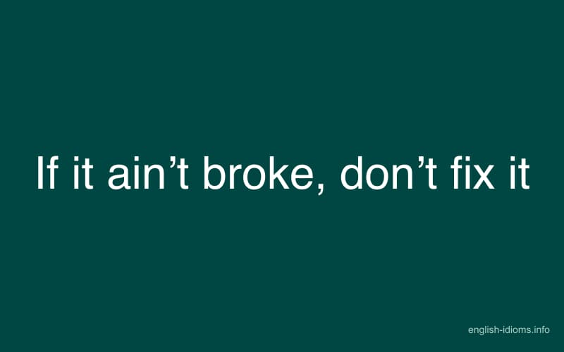 If it ain’t broke, don’t fix it