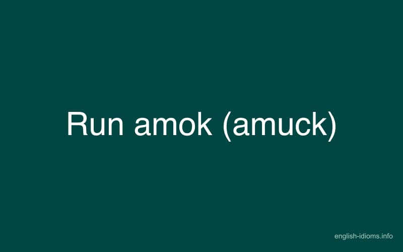 Run amok (amuck)