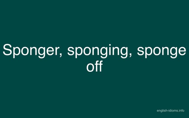 Sponger, sponging, sponge off